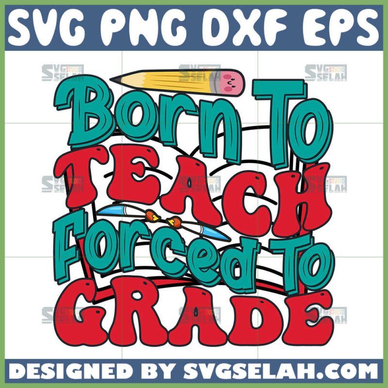 Born To Teach Forced To Grade SVG - Teacher Life Humor Design